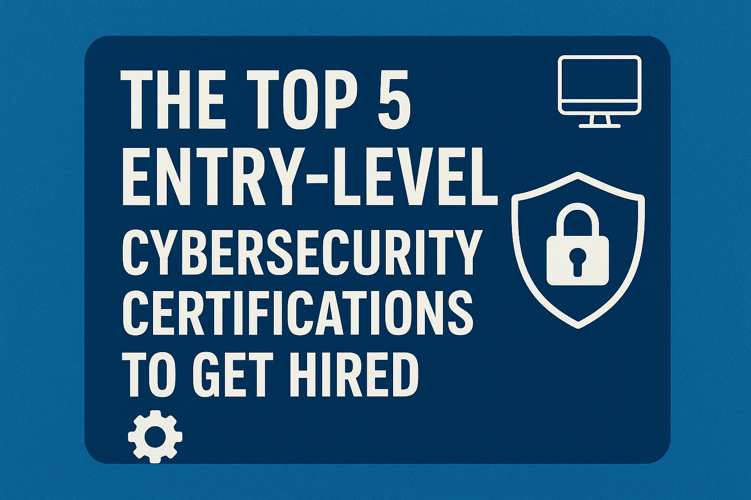 The 5 Best Entry-Level Cybersecurity Certifications to Get Hired